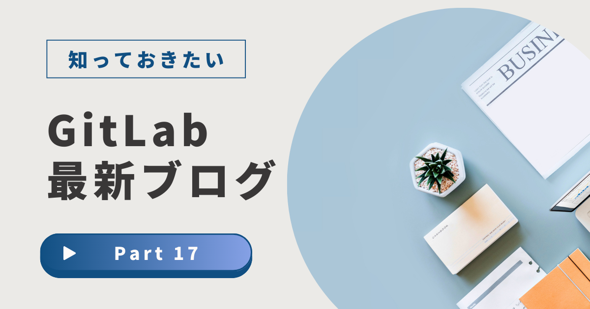 【知っておきたい】GitLab最新ブログのご紹介 Part17 | DevOps Hub | SB C&S