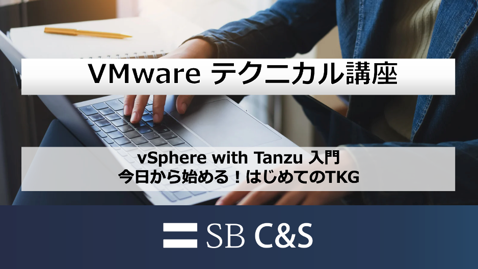 VMware テクニカル講座 vSphere with Tanzu 入門（今日から始める！はじめてのTKG）｜技術動画｜C&S ENGINEER VOICE