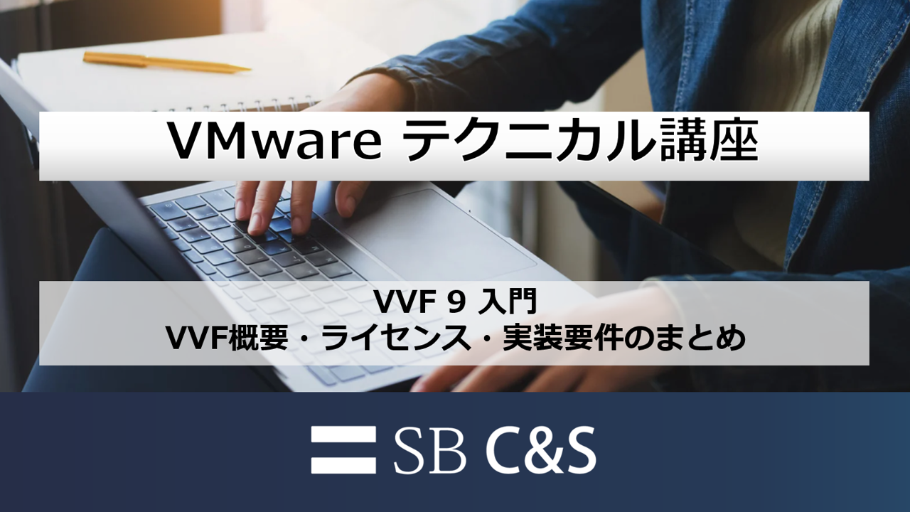 VMware テクニカル講座 VVF 9 入門（VVF概要・ライセンス・実装要件のまとめ）｜技術動画｜C&S ENGINEER VOICE